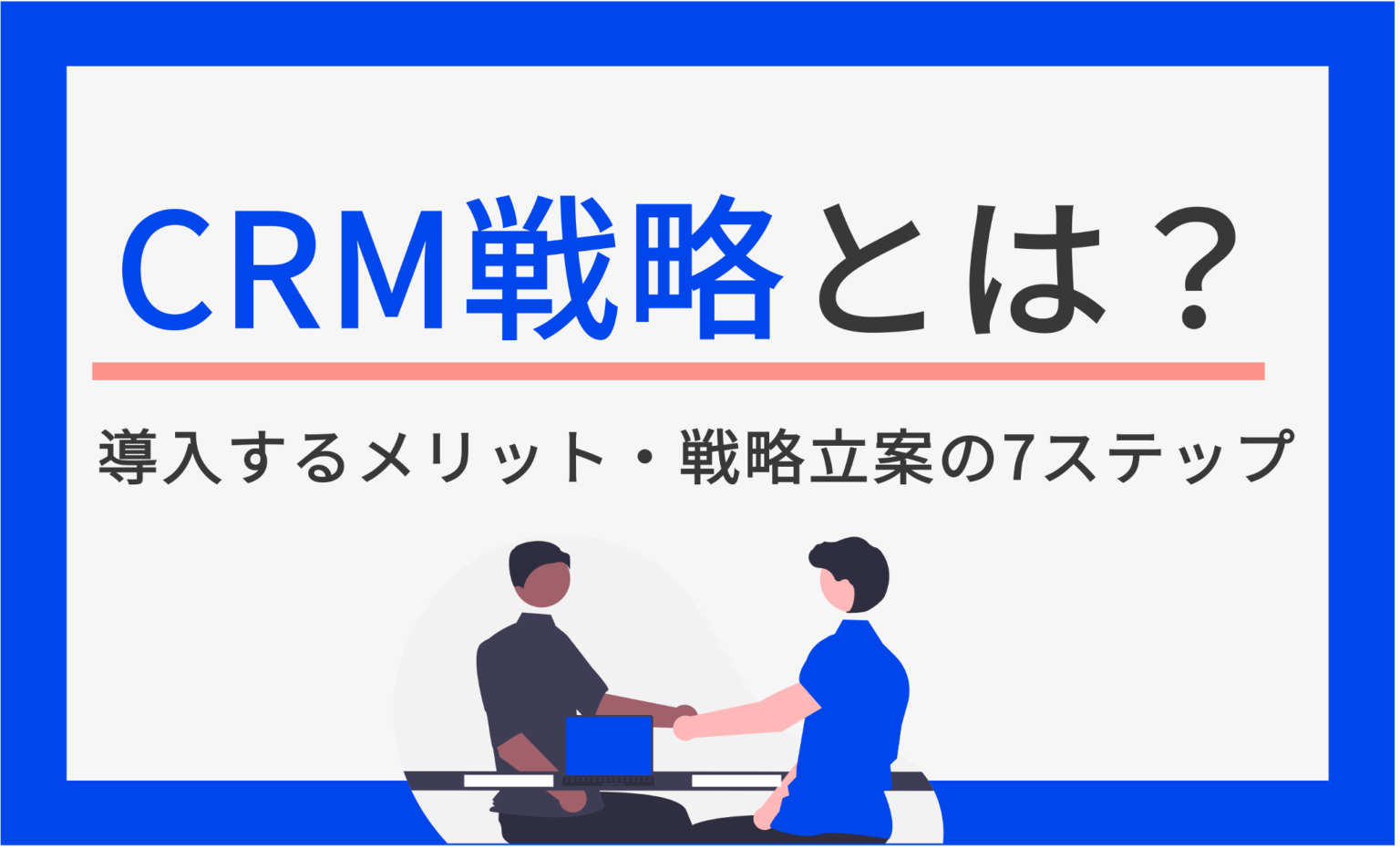 WHAT IS CRM STRATEGY? ADVANTAGES OF INTRODUCING CRM AND 7 STEPS FOR STRATEGY PLANNING｜UPWARD BLOG